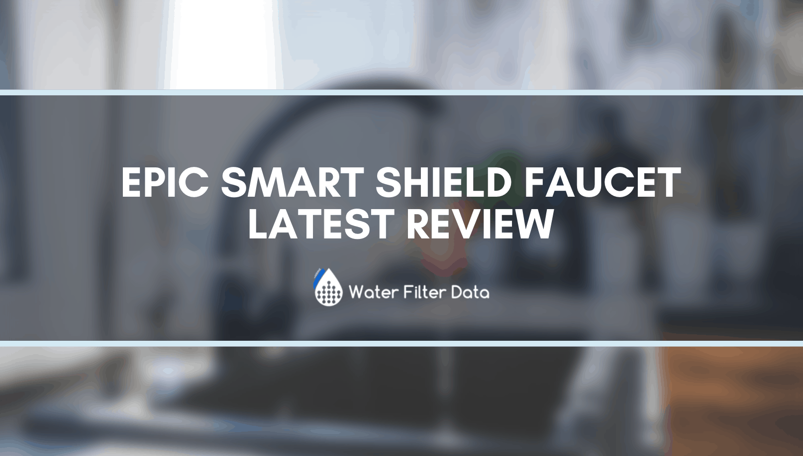 Epic Smart Shield Faucet Latest Review - Water Filter Data